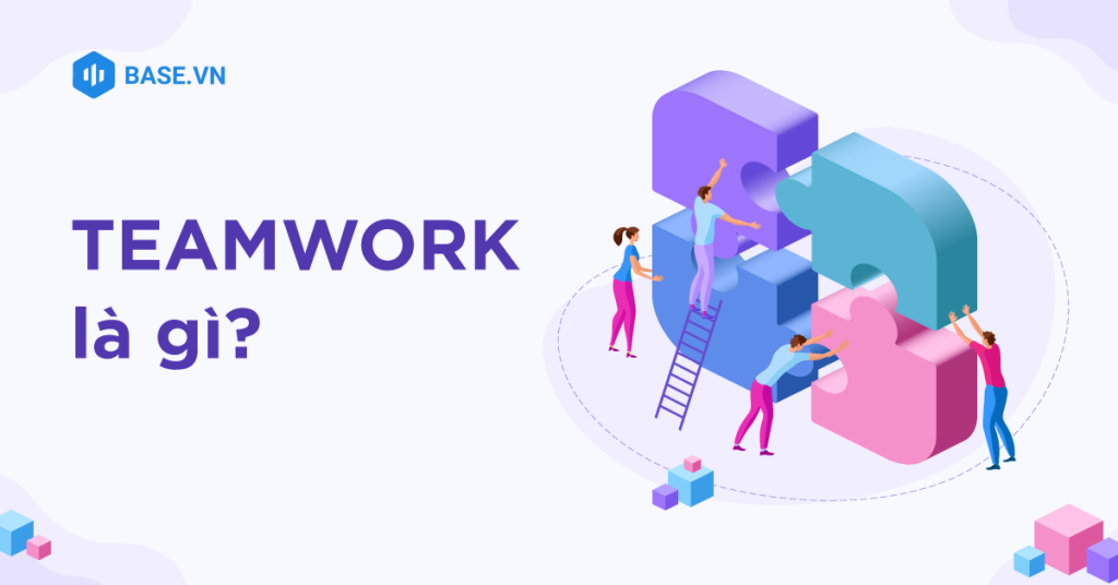 Teamwork là gì? Làm thế nào để teamwork hiệu quả?